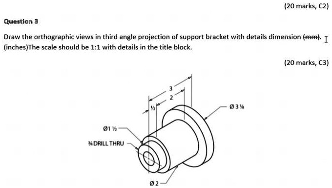 Question 3 (20 marks, C2) Draw the orthographic views in third angle ...
