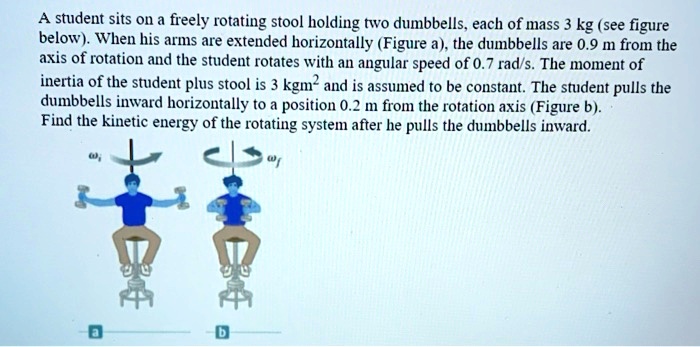SOLVED: A student sits O a freely rotating stool holding two dumbbells ...