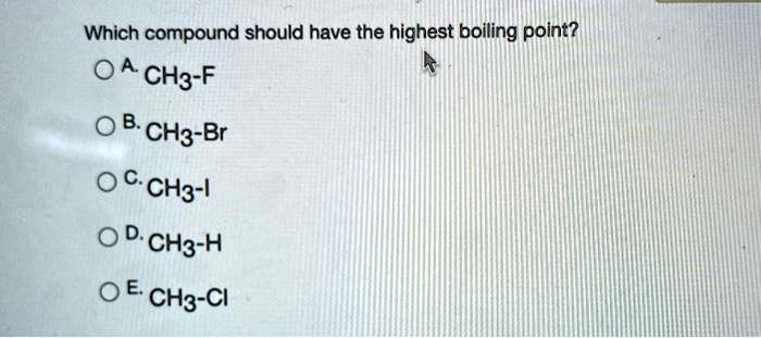 SOLVED:Which compound should have the highest boiling point? OA CH3-F B. CH3-Br 0 C CH3-I CH3-H ...