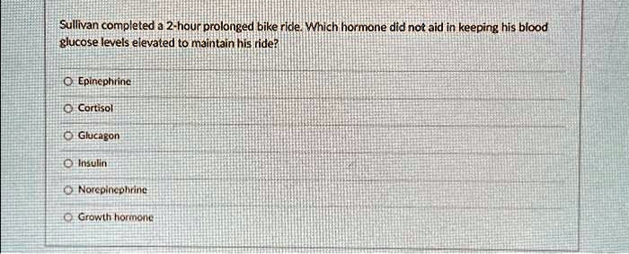 SOLVED: Sullivan completed a 2-hour prolonged bike ride. Which hormone did not aid in keeping ...