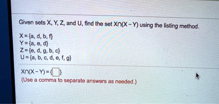 SOLVED: Given sets X, Y, Z, and U, find the set Xn(X - Y) using the listing method; X-a,d,b,0 Y ...