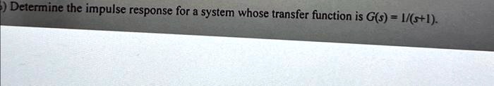 SOLVED: Determine the impulse response for a system whose transfer function is G(s) = 1/(s+1).