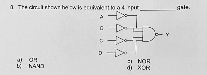 SOLVED: The circuit shown below is equivalent to a 4 input gate. a) OR b) NAND NOR d) XOR