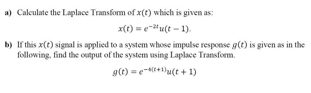 SOLVED: a) Calculate the Laplace Transform of x(t) which is given as: x(t) = e^(-2t)u(t - 1) b ...