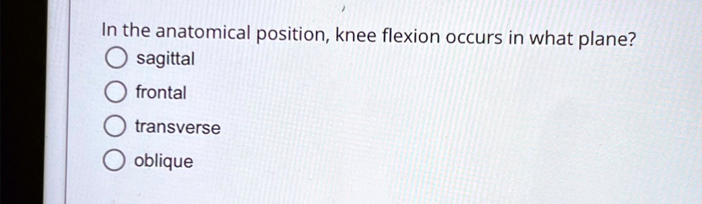 In the anatomical position, knee flexion occurs in what plane? sagittal ...