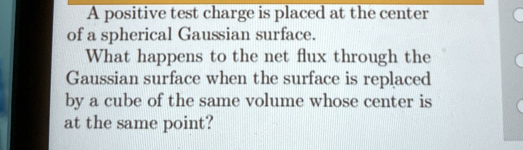 A positive test charge is placed at the center of a spherical Gaussian ...