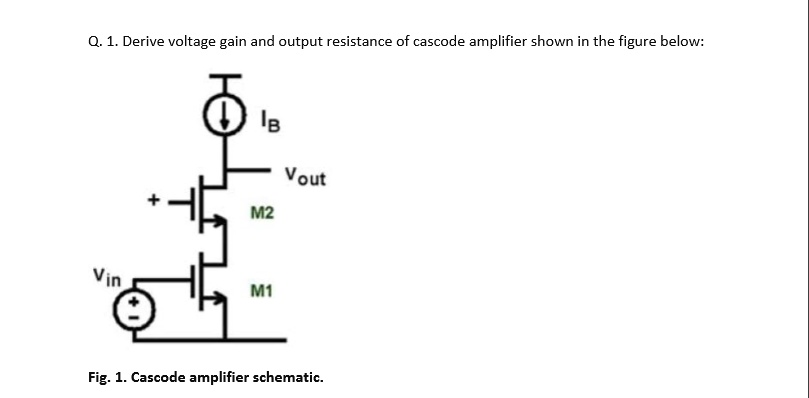 Q. 1. Derive voltage gain and output resistance of cascode amplifier shown in the figure below ...