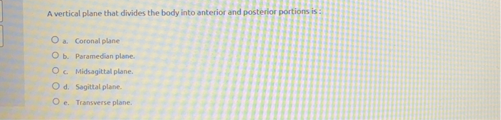 A vertical plane that divides the body into anterior and...