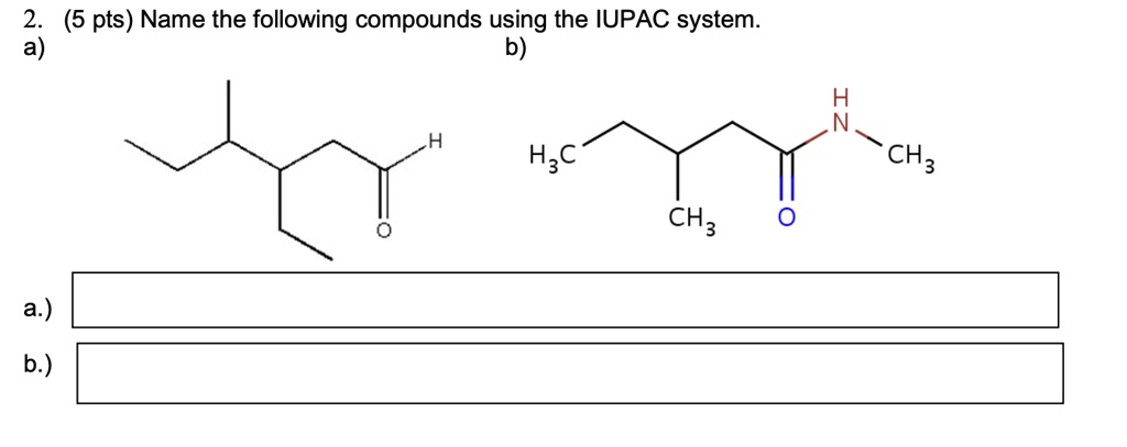 SOLVED: 2 5 pts) Name the following compounds using the IUPAC system a) b) HzC a.) b.) CH3 CH3