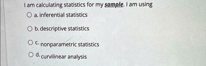 SOLVED: I am calculating statistics for my sample. I am using a. inferential statistics b ...