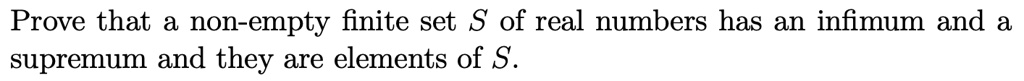 SOLVED: Prove that a non-empty finite set S of real numbers has an infimum and a supremum and ...