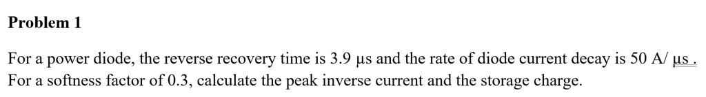 SOLVED: Problem 1 For a power diode, the reverse recovery time is 3.9 ...