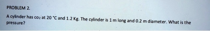 SOLVED: PROBLEM2. A cylinder has coz at 20C and 1.2 Kg.The cylinder is ...