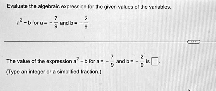 SOLVED: Evaluate the algebraic expression for the given values of the variables. 7a^2 - b for a ...
