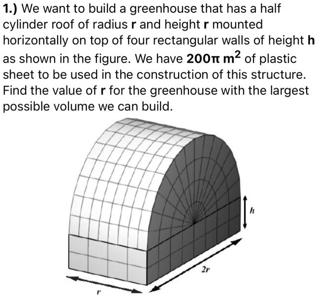 SOLVED: 1.) We want to build a greenhouse that has a half cylinder roof ...