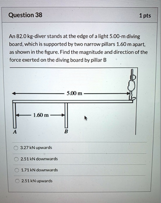 question 38 1pts an 820kg diver stands at the edge ofa light 500 m diving board which is ...