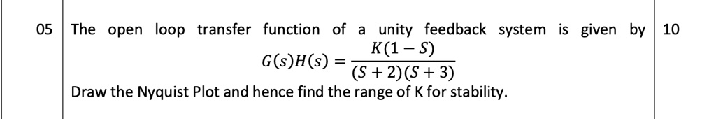 SOLVED: 05 The open loop transfer function of a unity feedback system is given by10 K (1 - S) G ...