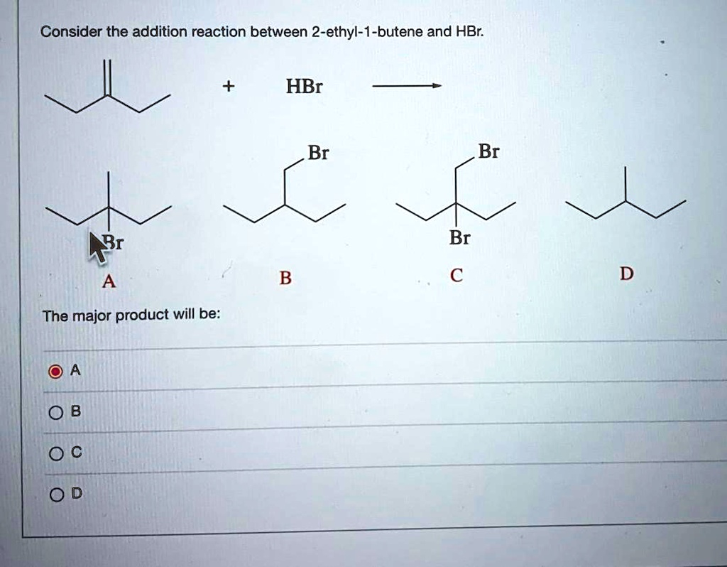 SOLVED:Consider the addition reaction between 2-ethyl-1-butene and HBr: HBr Br Br Br B The major ...