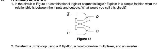 1. Is the circuit in Figure 13 combinational logic or sequential logic? Explain in a simple ...
