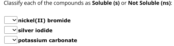 Classify each of the compounds as Soluble (s) or Not Soluble (ns ...