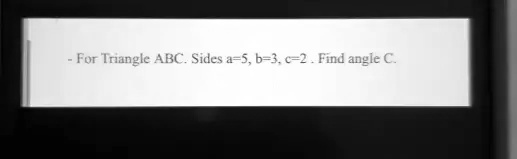 - For Triangle ABC. Sides a=5, b=3, c=2. Find angle C.