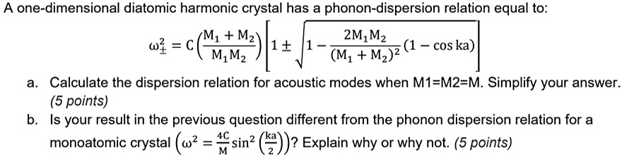 A one-dimensional diatomic harmonic crystal has a phonon-dispersion relation equal to: ω^2+ = C ...