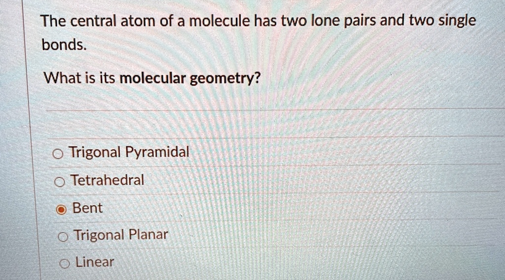 the central atom of a molecule has two lone pairs and two single bonds ...