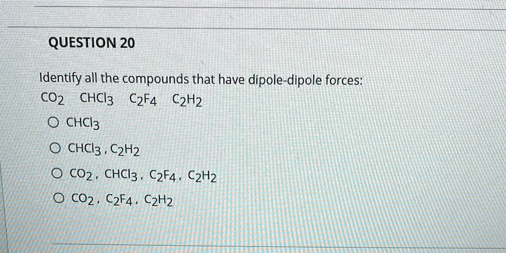 QUESTION 20 Identify all the compounds that have dipole-dipole forces ...