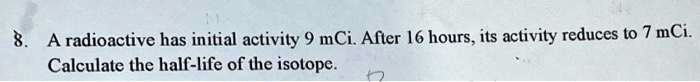 SOLVED: A radioactive substance has an initial activity of 9 mCi. After ...