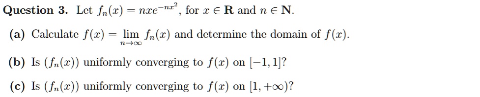 SOLVED: Question 3. Let fn(2) =nce nr? for € € R and n € N. Calculate f (x) lim fn(z) and ...