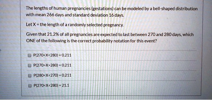 The lengths of human pregnancies (gestations) can be modeled by a bell ...