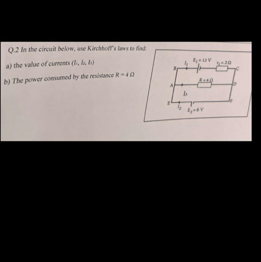 Q.2 In the circuit below, use Kirchhoff's laws to find: a) the value of currents (I1, I2, I3) b ...