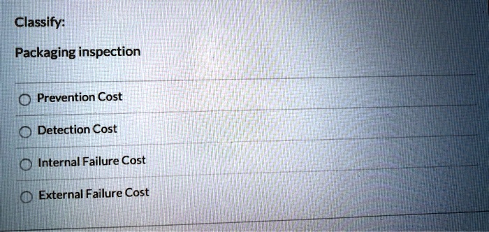 SOLVED: Classify: Packaging inspection Prevention Cost Detection Cost ...