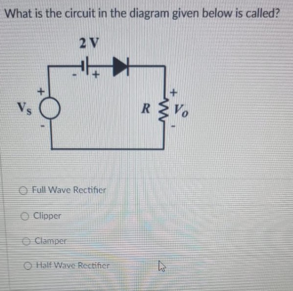 What is the circuit in the diagram given below is called? Full Wave Rectifier Clipper Clamper ...
