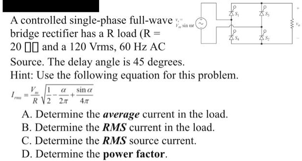 SOLVED: A controlled single-phase full-wave bridge rectifier has a Rload (R = 20) and a 120Vrms ...