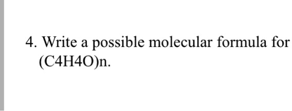 SOLVED: 4 Write a possible molecular formula for (C4H4O)n: