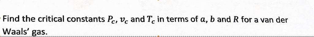 Find the critical constants Pc, Vc and Tc in terms of a, b and R for a ... Find the critical constants Pc, Vc and Tc in terms of a, b and R for a ...