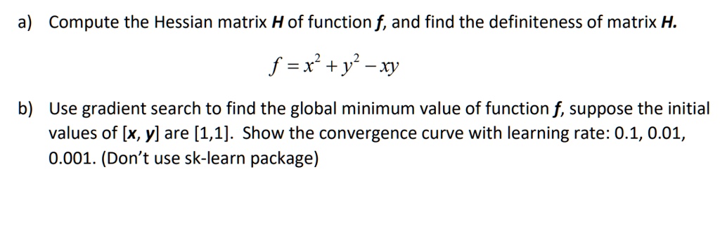 SOLVED: a) Compute the Hessian matrix H of function f, and find the definiteness of matrix H. f ...