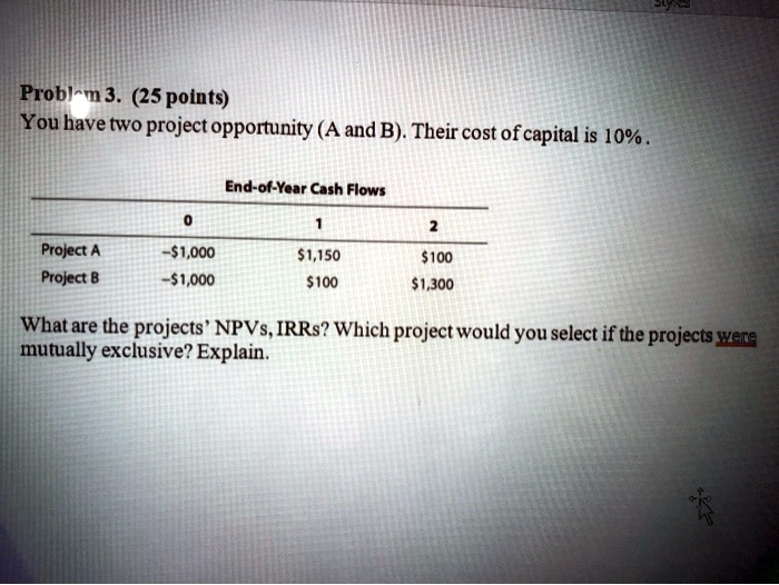 SOLVED: Prob)m3. (25 points) You have two project opportunities (A and ...