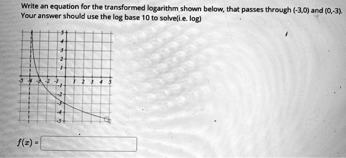 SOLVED: Write an equation for the transformed logarithm shown below; that passes through (-3,0 ...