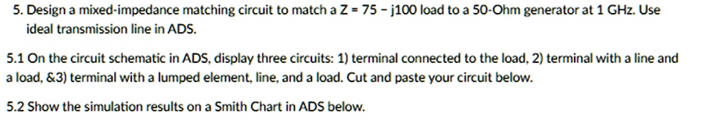 SOLVED: Design a mixed-impedance matching circuit to match a Z=75-j100 load to a 50-Ohm ...