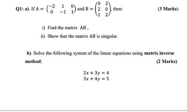 SOLVED: QI: a). IfA = (8 9) and B then: Marks) i) Find the matrix AB Show that the matrix AB is ...