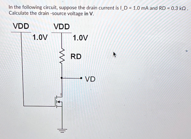 SOLVED: the following circuit, suppose the drain current is ID = 1.0 mA and RD = 0.3 kQ ...