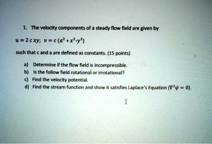 1. The velocity components of a steady flow field are given by u = 2cxy; v = c(a^2 + x^2 - y^2 ...