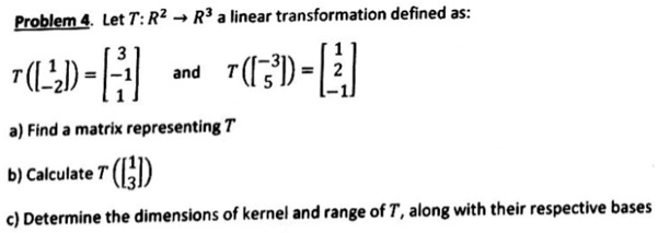 SOLVED: Problem 4: Let T: R^2 -> R^? be a linear transformation defined as: T(x,y) = (7x - 4y, 1 ...