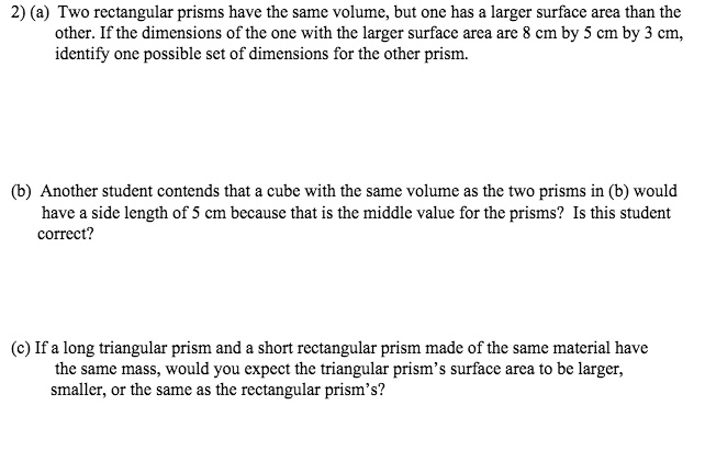 2 a two rectangular prisms have the same volume but one has a larger surface area than the other ...