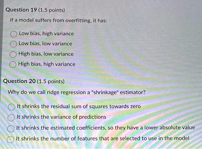 Question 19 (1.5 points) If a model suffers from overfitting, it has ...