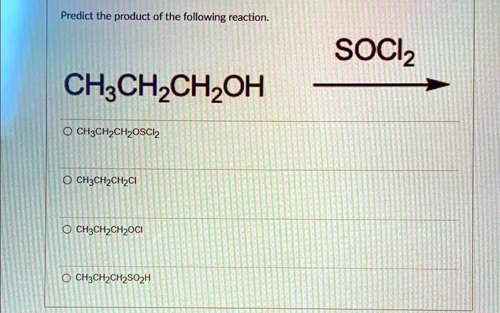 Predict the product of the following reaction. CH3CH2CH2OH SOCI2 ...