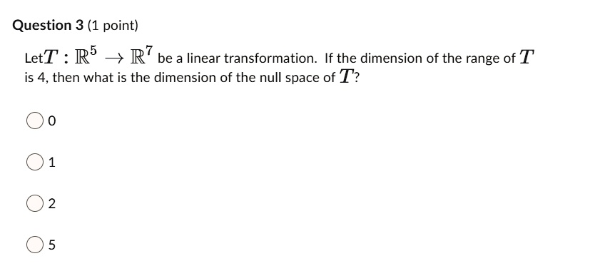 SOLVED: Question 3 (1 point) Let T: R^5 -> R^7 be a linear ...