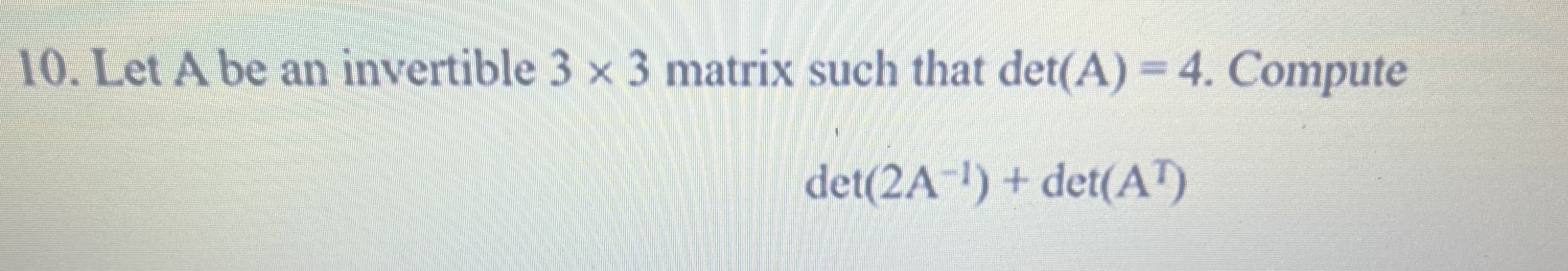 SOLVED: 10. Let A be an invertible 3 × 3 matrix such that det(A)=4 ...